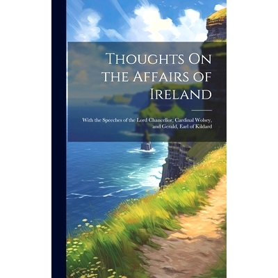 预订 Thoughts On the Affairs of Ireland: With the Speeches of the Lord Chancellor, Cardinal Wolsey, and Gerald, Earl of