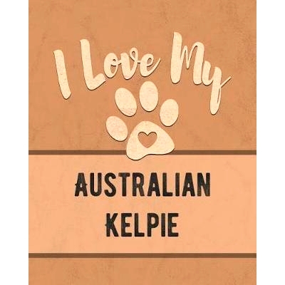 预订 I Love My Australian Kelpie: Keep Track of Your Dog’s Life, Vet, Health, Medical, Vaccinations and More for the Pe