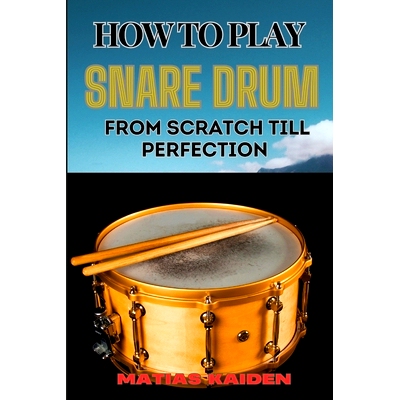 预订 How to Play Snare Drum from Scratch Till Perfection: Beginner Basics To Expert Techniques, Mastering Rudiments, And
