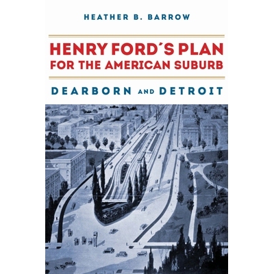 预订 Henry Ford’s Plan for the American Suburb: Dearborn and Detroit 亨利福特的美国郊区计划：迪尔伯恩和底特律: 97808758