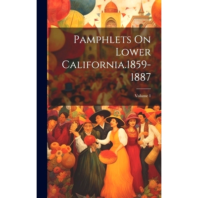 预订 Pamphlets On Lower California.1859-1887; Volume 1: 9781019673430
