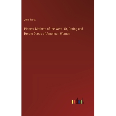 预订 Pioneer Mothers of the West. Or, Daring and Heroic Deeds of American Women: 9783385383456
