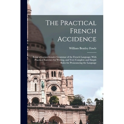 预订 The Practical French Accidence: Being a Comprehensive Grammar of the French Language; With Practical Exercises for