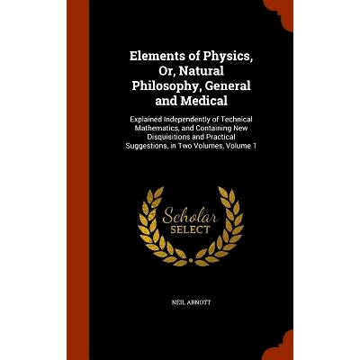 预订 Elements of Physics, Or, Natural Philosophy, General and Medical: Explained Independently of Technical Mathematics,