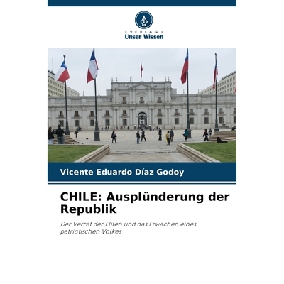 预订 CHILE: Ausplünderung der Republik: Der Verrat der Eliten und das Erwachen eines patriotischen Volkes. DE: 97862092