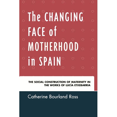 预订 The Changing Face of Motherhood in Spain: The Social Construction of Maternity in the Works of Lucía Etxebarria 西