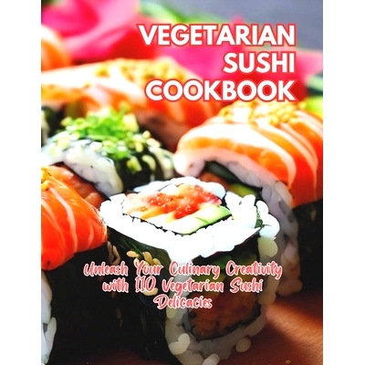 预订 Vegetarian Sushi Cookbook: Unleash Your Culinary Creativity with 110 Vegetarian Sushi Delicacies: 9798323837557