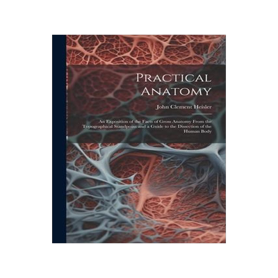 [预订]Practical Anatomy: An Exposition of the Facts of Gross Anatomy From the Topographical Standpoint and 9781021360939