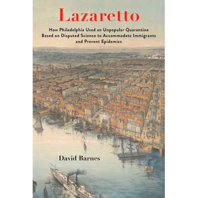 预订 Lazaretto: How Philadelphia Used an Unpopular Quarantine Based on Disputed Science to Accommodate Immigrants and Pr