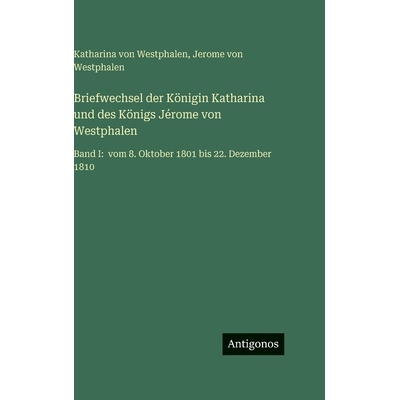 预订 Briefwechsel der Königin Katharina und des Königs Jérome von Westphalen: Band I: vom 8. Oktober 1801 bis 22. Dez