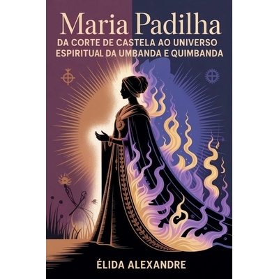 预订 Maria Padilha - Da Corte de Castela ao Universo Espiritual da Umbanda e Quimbanda: 9798232983901