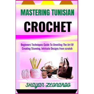 预订 Mastering Tunisian Crochet: Beginners Techniques Guide To Unveiling The Art Of Creating Stunning, Intricate Designs