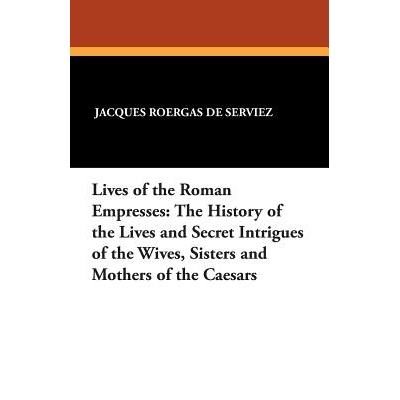 预订 Lives of the Roman Empresses: The History of the Lives and Secret Intrigues of the Wives, Sisters and Mothers of th