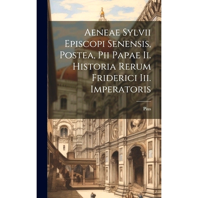 预订 Aeneae Sylvii Episcopi Senensis, Postea, Pii Papae Ii. Historia Rerum Friderici Iii. Imperatoris: 9781020471506