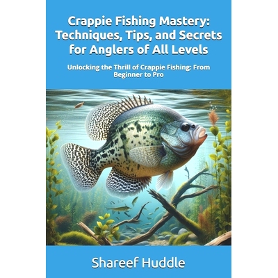 预订 Crappie Fishing Mastery - Techniques, Tips, and Secrets for Anglers of All Levels: Unlocking the Thrill of Crappie