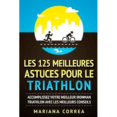 预订 Les 125 Meilleures Astuces Pour Le Triathlon: Accomplissez Votre Meilleur Ironman Triathlon Avec Les Meilleurs Cons