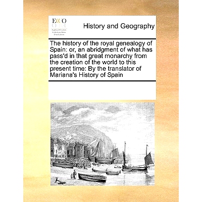预订 The History of the Royal Genealogy of Spain: Or, an Abridgment of What Has Pass’d in That Great Monarchy from the