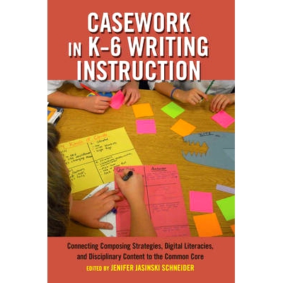 预订 Casework in K–6 Writing Instruction: Connecting Composing Strategies, Digital Literacies, and Disciplinary Content
