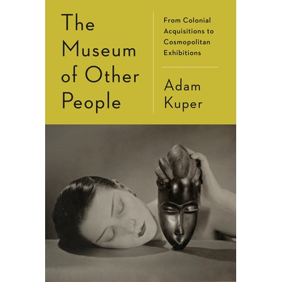 预订 The Museum of Other People: From Colonial Acquisitions to Cosmopolitan Exhibitions 他人博物馆：从殖民地收购到国际展
