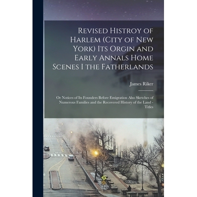 预订 Revised Histroy of Harlem (City of New York) Its Orgin and Early Annals Home Scenes I the Fatherlands: Or Notices o