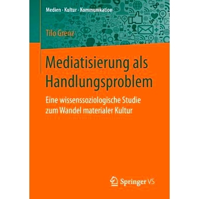 预订 Mediatisierung als Handlungsproblem: Eine wissenssoziologische Studie zum Wandel materialer Kultur: 9783658148652