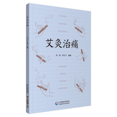 艾灸治痛 向阳 向云飞 编著 9787521418781 中国医药科技出版社 用艾灸治疗全身各处痛症的通俗读物 中医书籍 适用临床医学工作者