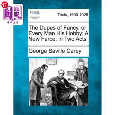 海外直订The Dupes of Fancy, or Every Man His Hobby; A New Farce: In Two Acts 是幻想的愚弄，还是各人的爱好;新闹剧:两