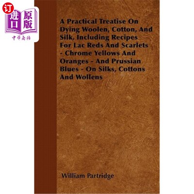 海外直订A Practical Treatise on Dying Woolen, Cotton, and Silk, Including Recipes for La 这是一篇关于羊毛、棉花和丝