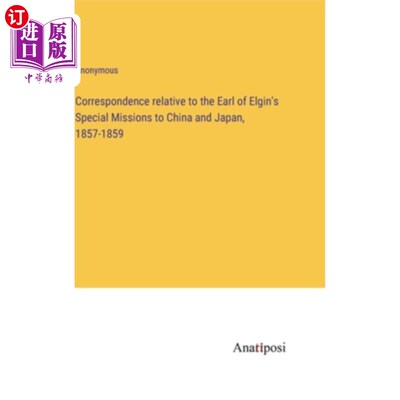 海外直订Correspondence relative to the Earl of Elgin's Special Missions to China and Jap 与埃尔金伯爵1857
