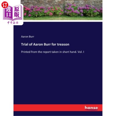 海外直订Trial of Aaron Burr for treason: Printed from the report taken in short hand. Vo 对亚伦·伯尔叛国罪的审判:摘