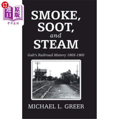 海外直订Smoke, Soot, and Steam: Galt's Railroad History 1869-1960 烟、煤烟和蒸汽：高尔特的铁路史1869-1960