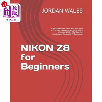 海外直订NIKON Z8 for Beginners: Capture Every Moment with Precision and Unlock New Creat 尼康Z8初学者：捕捉每一刻与
