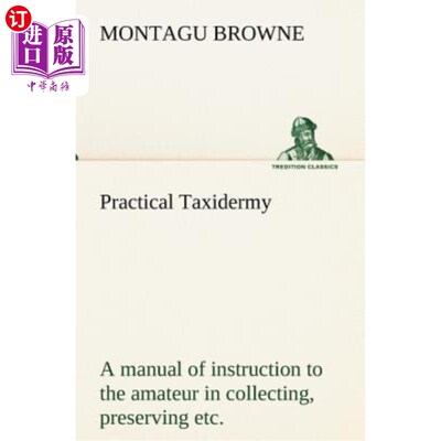 海外直订Practical Taxidermy A manual of instruction to the amateur in collecting, preser 实用动物标本学指导业余爱好