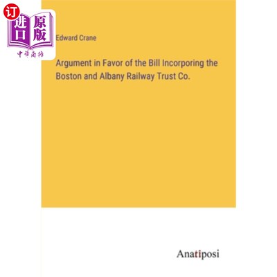 海外直订Argument in Favor of the Bill Incorporing the Boston and Albany Railway Trust Co 赞成合并波士顿和奥尔巴尼铁