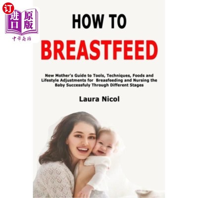 海外直订How to Breastfeed: New Mother's Guide to Tools, Techniques, Foods and Lifestyle  如何母乳喂养:新妈妈的工具