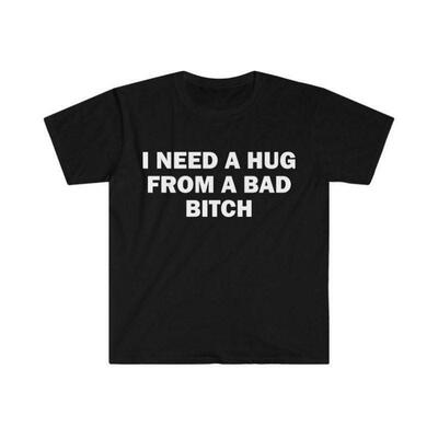 I Need A Hug From A Bad B*tch T-Shirt Cotton Crew Neck
