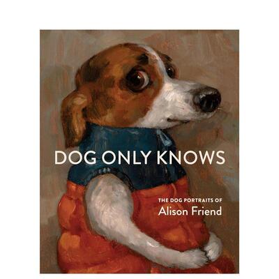 【预售】唯狗自知：艾莉森·弗兰德的狗狗艺术肖像 Dog Only Knows: The Dog Portraits of Alison Friend 原版英文艺术画册画集