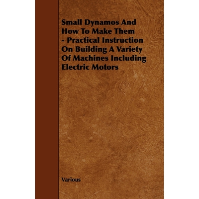 预订不退不换Small Dynamos and How to Make Them - Practical Instruction on Building a Variety of Machines Includi