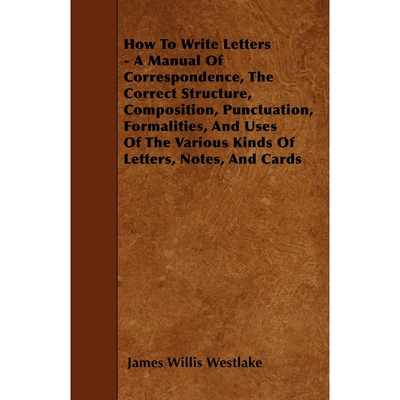 预订不退不换How To Write Letters - A Manual Of Correspondence, The Correct Structure, Composition, Punctuation,
