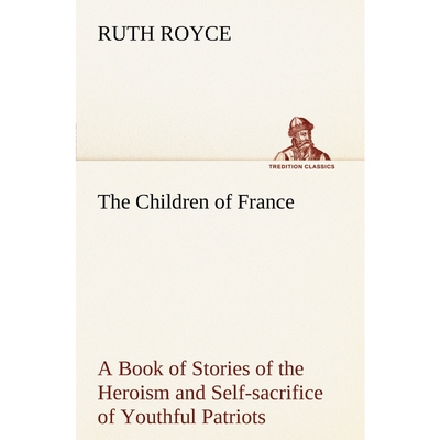 预订The Children of France A Book of Stories of the Heroism and Self-sacrifice of Youthful Patriots of F