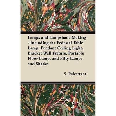 预订Lamps and Lampshade Making - Including the Pedestal Table Lamp, Pendant Ceiling Light, Bracket Wall Fixture, Portabl