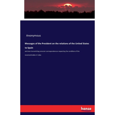 按需印刷不退不换Messages of the President on the relations of the United States to Spain[9783744731461]