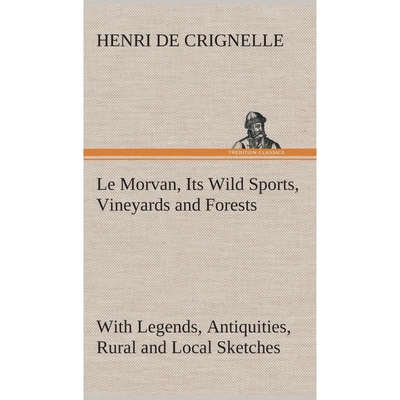 预订Le Morvan, [A District of France,] Its Wild Sports, Vineyards and Forests with Legends, Antiquities,