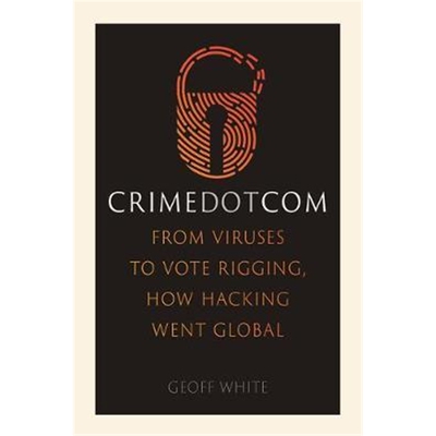 预订不退不换Crime Dot Com:From Viruses to Vote Rigging, How Hacking Went Global