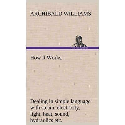 预订How it Works Dealing in simple language with steam, electricity, light, heat, sound, hydraulics, opt