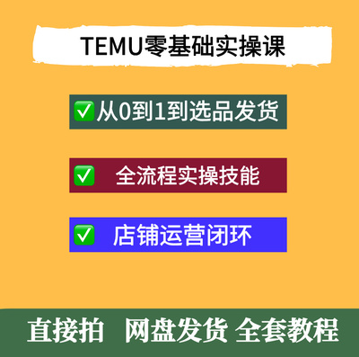 TEMU零基础实操课：从0到选品发货的全流程实操技能,独立运营闭环