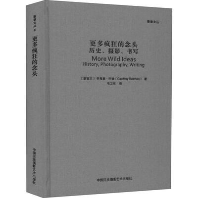 更多疯狂的念头 历史、摄影、书写 (新西兰)乔弗里·巴钦(Geoffrey Batchen) 著 毛卫东 译 中国古代随笔文学9787512209503