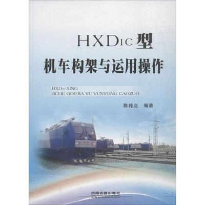 HXD1c型机车构架与运用操作 陈纯北 编著 交通/运输专业科技 新华书店正版图书籍 中国铁道出版社有限公司