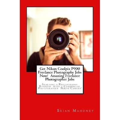 预订 Get Nikon Coolpix P900 Freelance Photography Jobs Now! Amazing Freelance Photographer Jobs: Starting a Photography