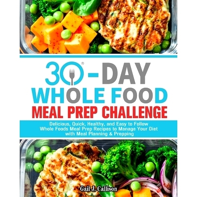 预订 30-Day Whole Foods Meal Prep Challenge: Delicious, Quick, Healthy, and Easy to Follow Whole Foods Meal Prep Recipes